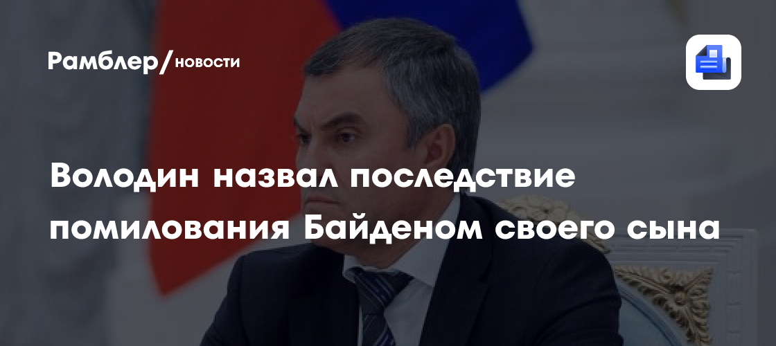 Володин назвал последствие помилования Байденом своего сына Рамблер