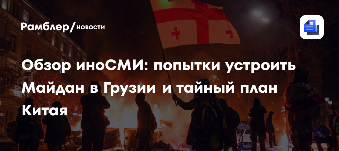 Обзор иноСМИ попытки устроить Майдан в Грузии и тайный план Китая