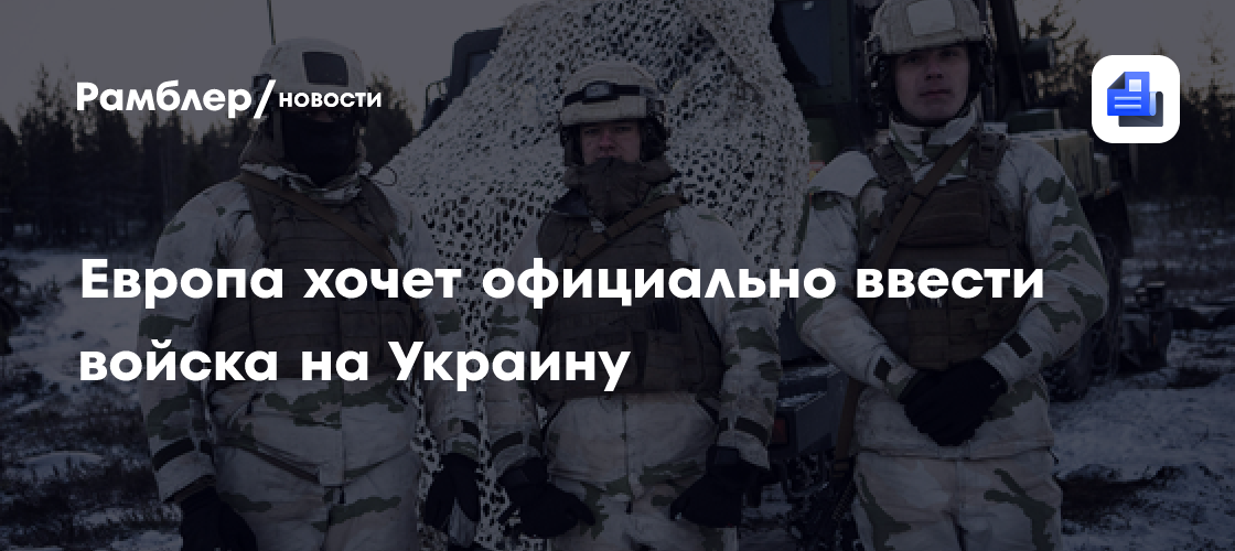 Европа хочет официально ввести войска на Украину Рамблерновости