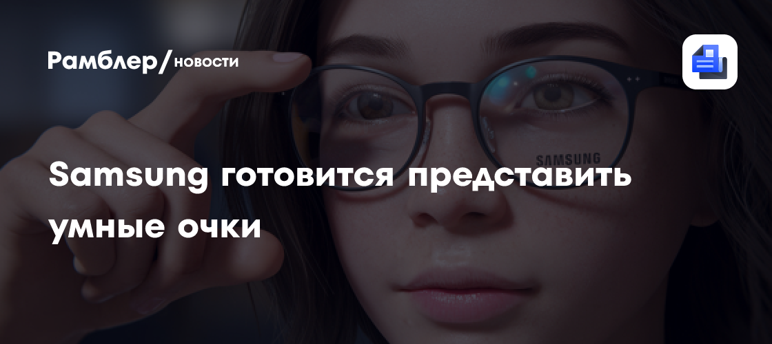 Умные очки Samsung с ИИ и бесконтактной оплатой покажут уже в январе ...