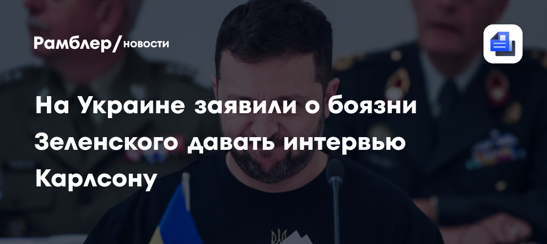 На Украине заявили что Зеленский боится давать интервью Карлсону