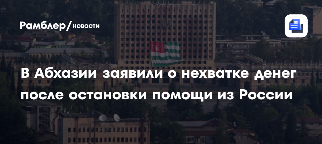 В Абхазии заявили о нехватке денег после остановки помощи из России