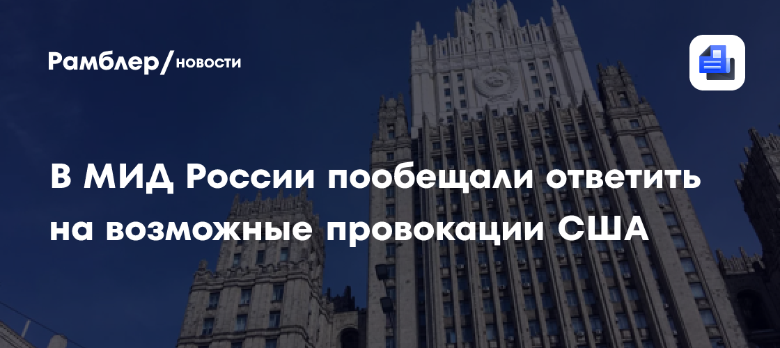 В МИД России пообещали ответить на возможные провокации США Рамблер