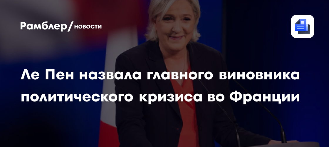 Ле Пен назвала Макрона главным виновником политического кризиса во