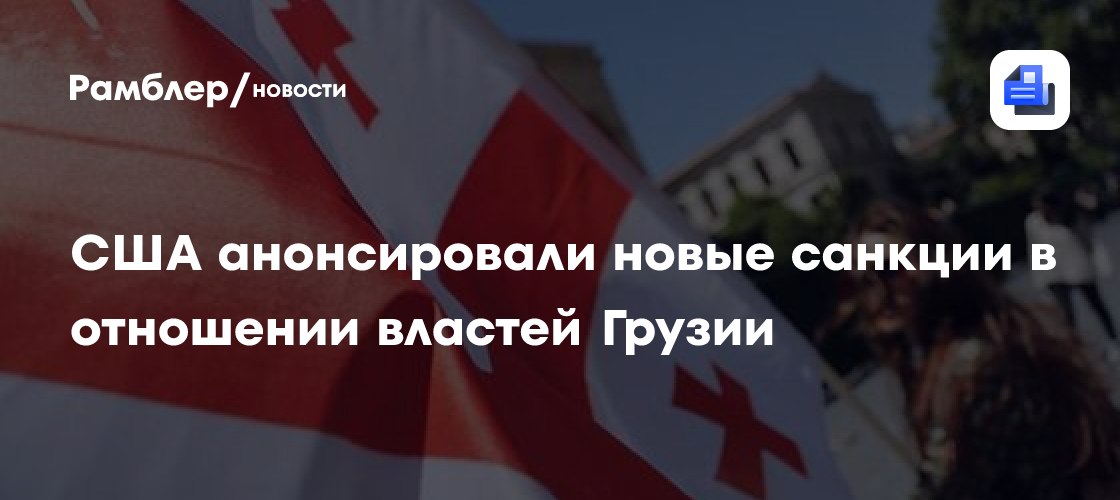 США анонсировали новые санкции в отношении властей Грузии Рамблерновости