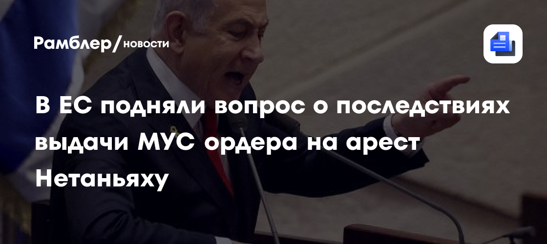 В ЕС подняли вопрос о последствиях выдачи МУС ордера на арест Нетаньяху
