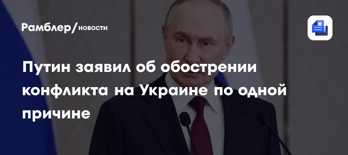 Путин заявил об обострении конфликта на Украине по одной причине