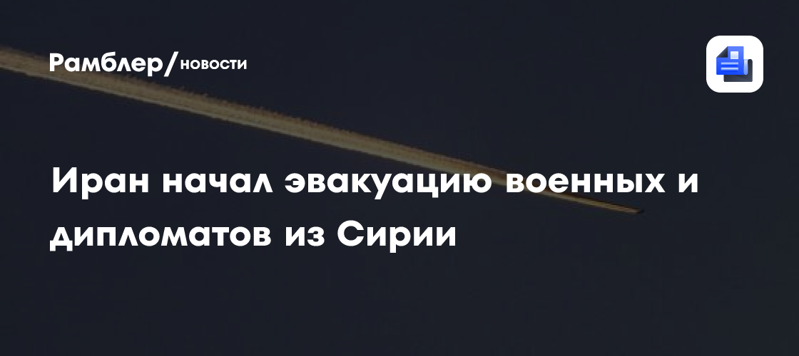 Иран начал эвакуацию военных и дипломатов из Сирии Рамблерновости