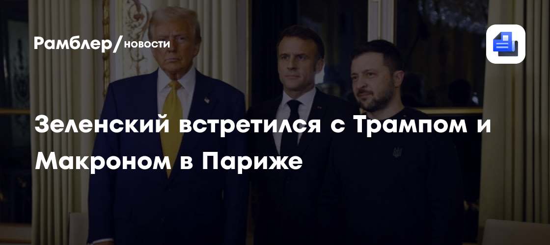 Зеленский встретился с Трампом и Макроном в Париже Рамблерновости