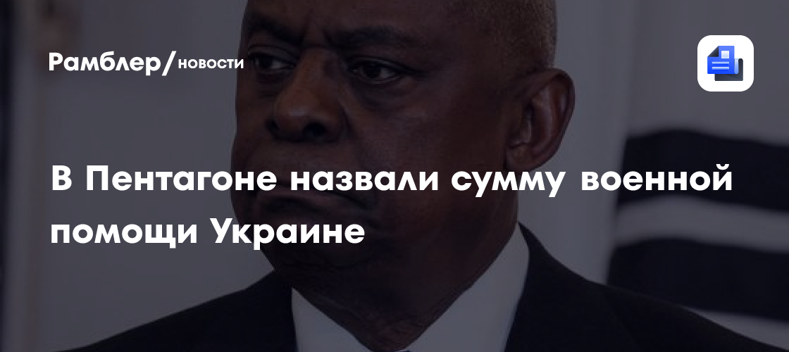 В Пентагоне назвали сумму военной помощи Украине Рамблерновости