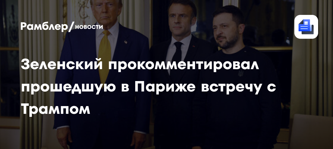 Зеленский встреча с Трампом в Париже была хорошей Рамблерновости