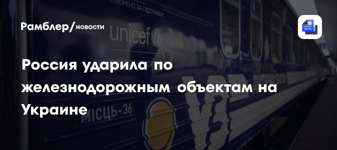 Россия ударила по железнодорожным объектам на Украине Рамблерновости
