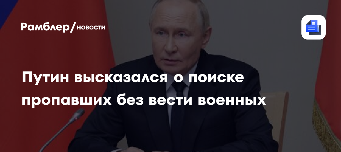 Путин высказался о поиске пропавших без вести военных Рамблерновости
