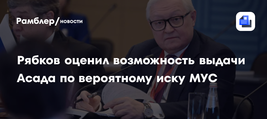 Рябков оценил возможность выдачи Асада по вероятному иску МУС Рамблер