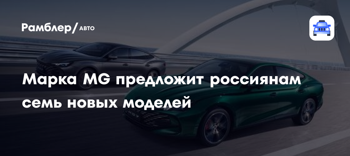 В Россию привезут семь новых модели британско-китайской марки MG ...