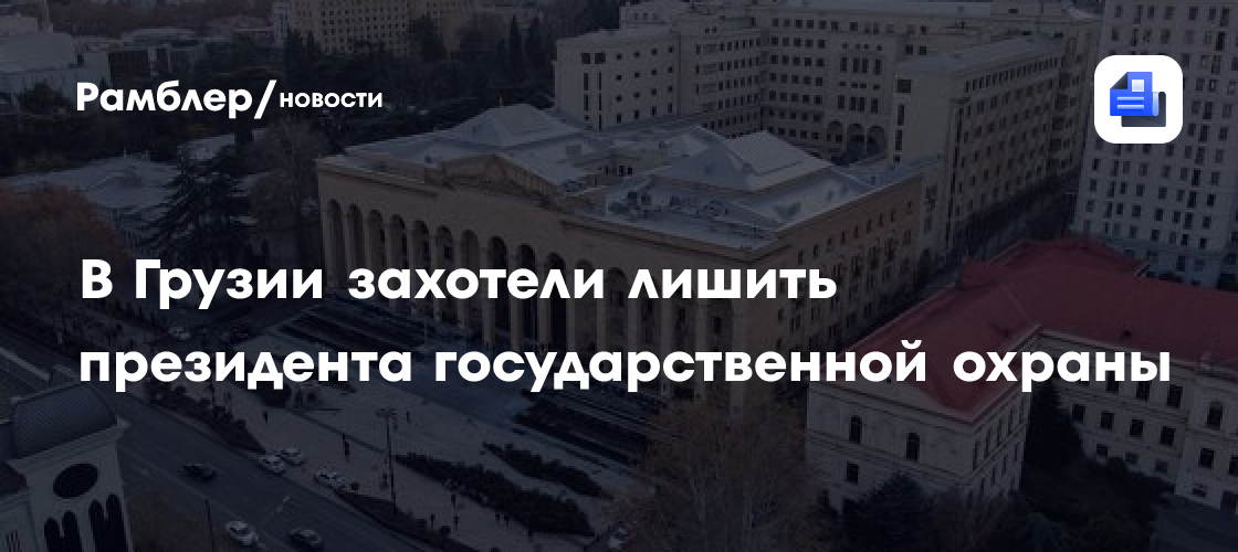 В Грузии захотели лишить президента государственной охраны за нарушение
