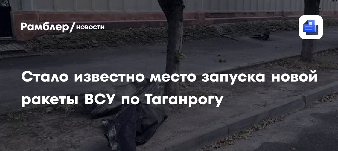 Стало известно место запуска новой ракеты ВСУ по Таганрогу Рамблер