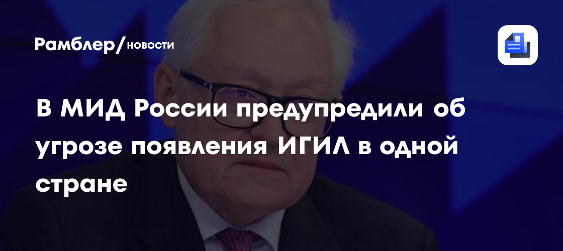 В МИД России предупредили об угрозе появления ИГИЛ в одной стране