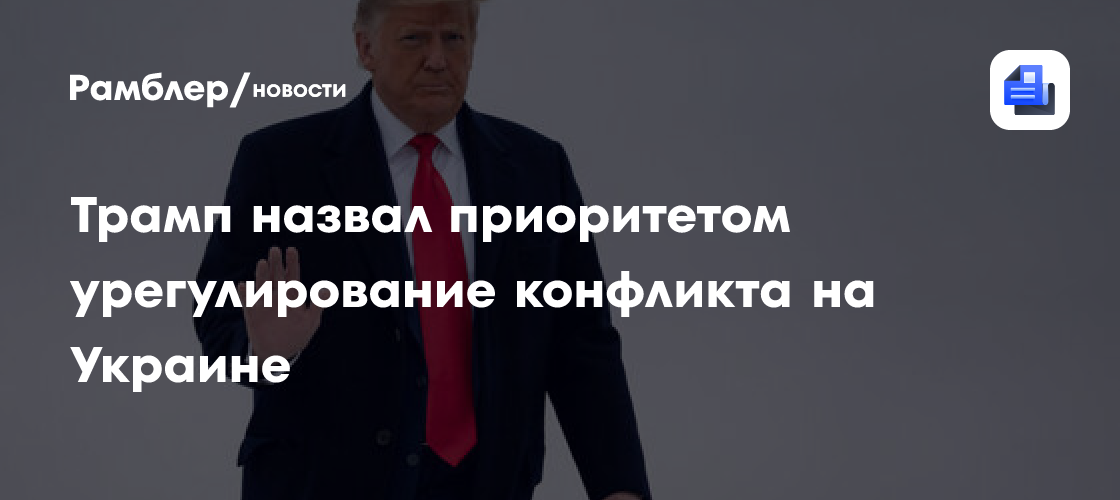 Трамп назвал приоритетом урегулирование конфликта на Украине Рамблер