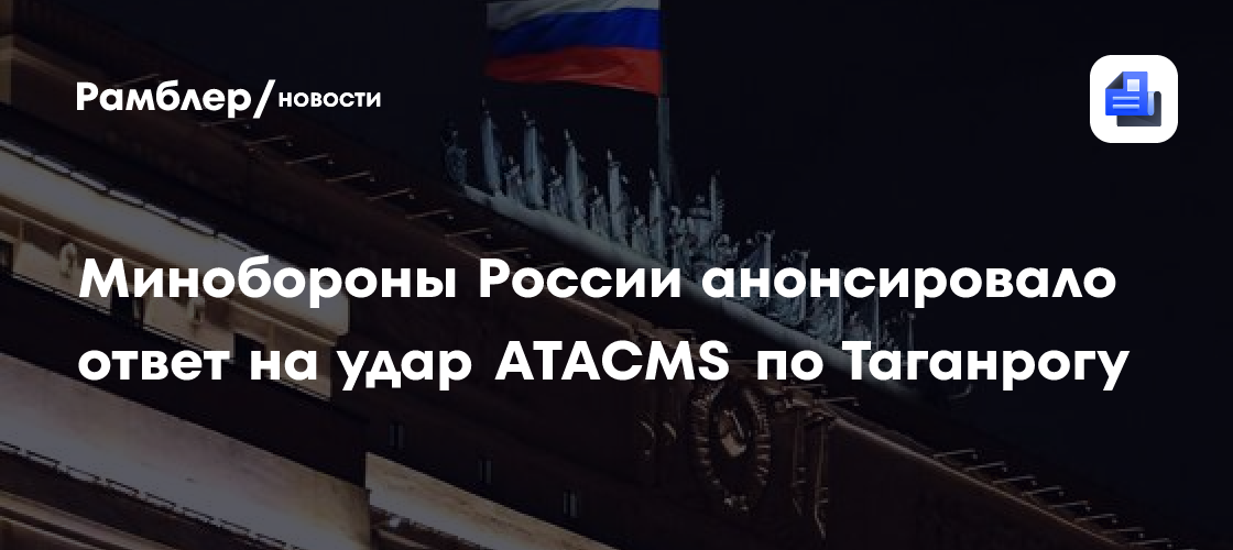 Минобороны России анонсировало ответ на удар Atacms по Таганрогу