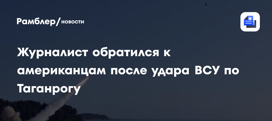 Журналист обратился к американцам после удара ВСУ по Таганрогу