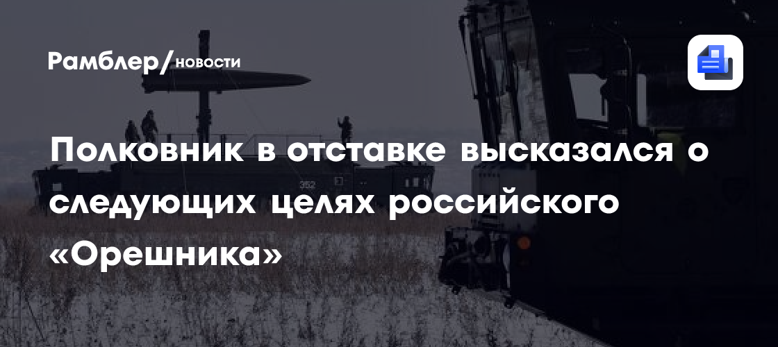 Полковник в отставке высказался о следующих целях российского Орешника