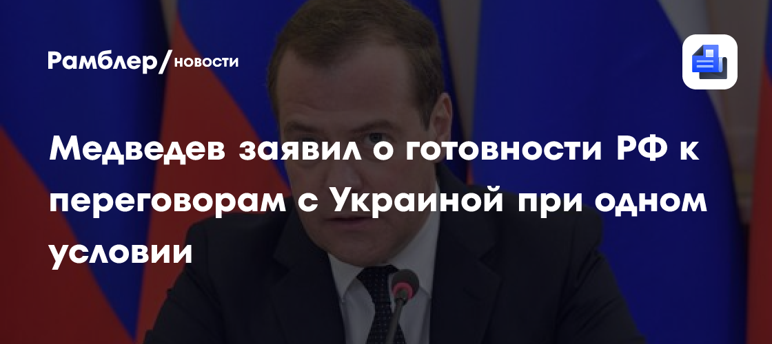 Медведев заявил о готовности РФ к переговорам с Украиной при одном