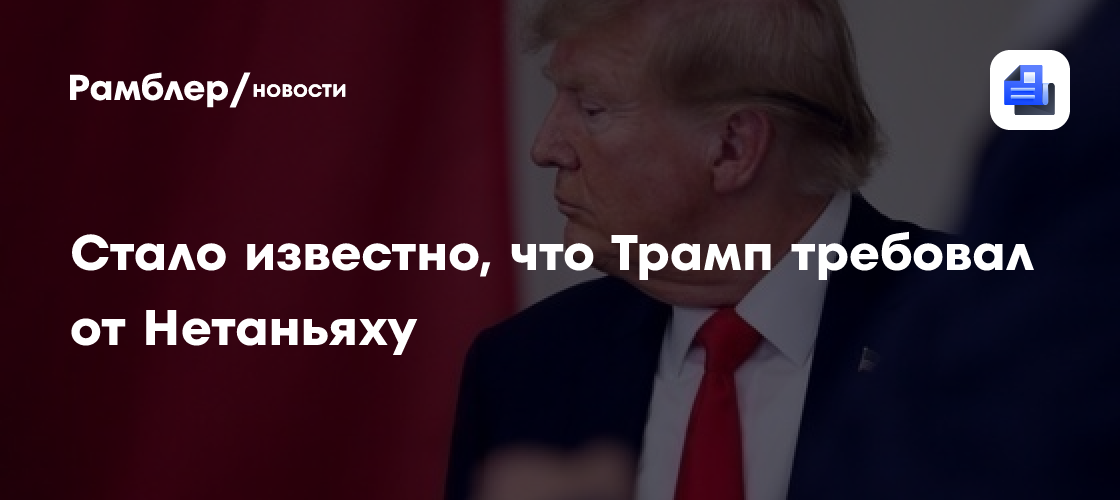 Трамп призывал Нетаньяху завершить конфликт в Газе ко дню его