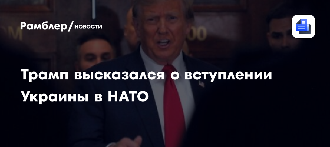 Трамп отказался поддержать вступление Украины в НАТО Рамблерновости