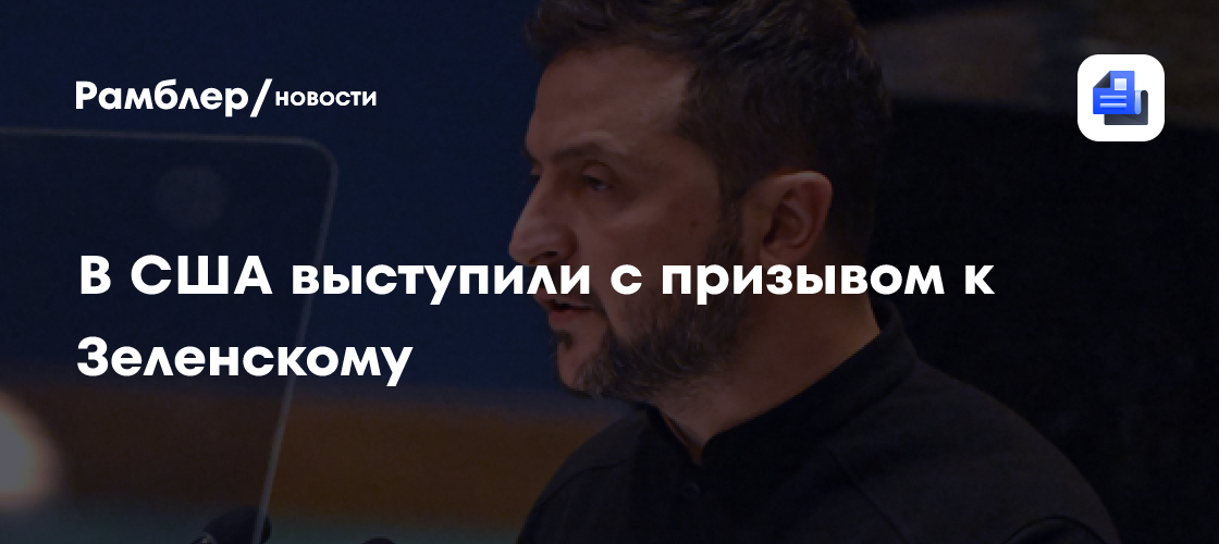 В США выступили с призывом к Зеленскому Рамблерновости