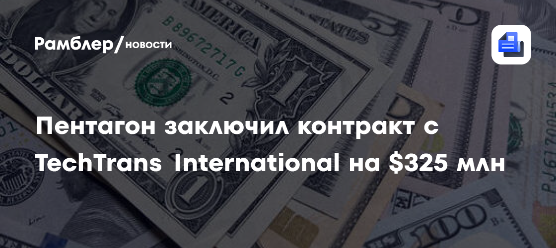 Пентагон заключил контракт с TechTrans International на $325 млн ...