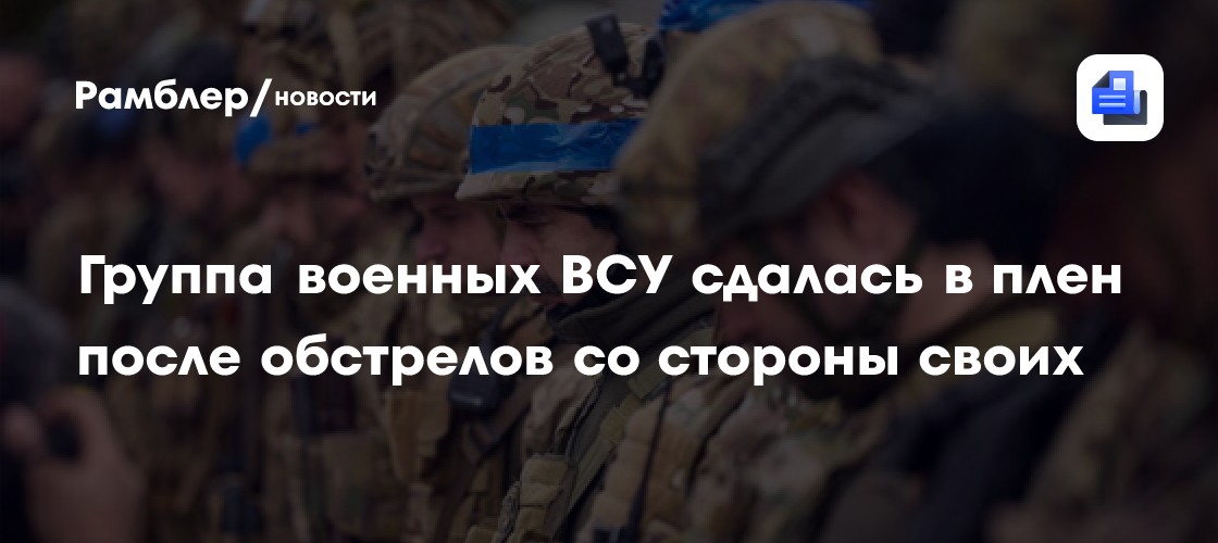 Группа военных ВСУ сдалась в плен после обстрелов со стороны своих