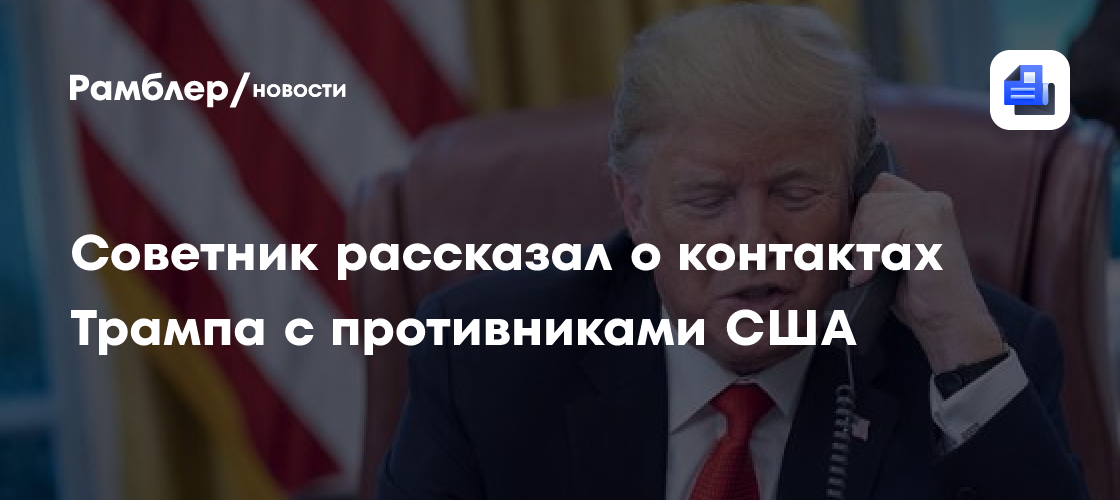 Советник рассказал о контактах Трампа с противниками США Рамблерновости