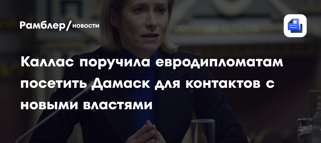 Каллас поручила евродипломатам посетить Дамаск для контактов с новыми