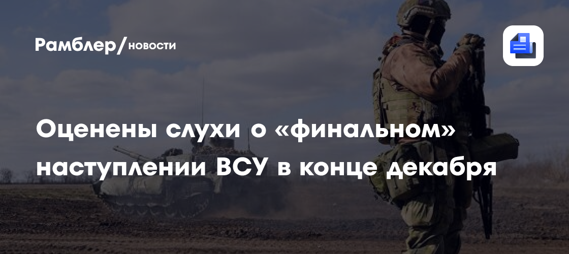 Военный эксперт оценил слухи о «финальном наступлении ВСУ в конце