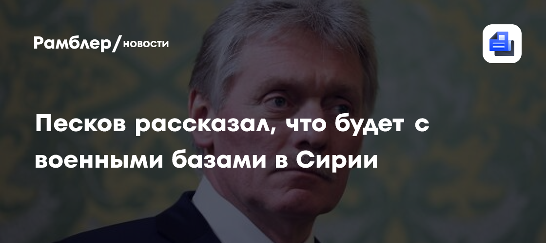 Песков рассказал что будет с военными базами в Сирии Рамблерновости
