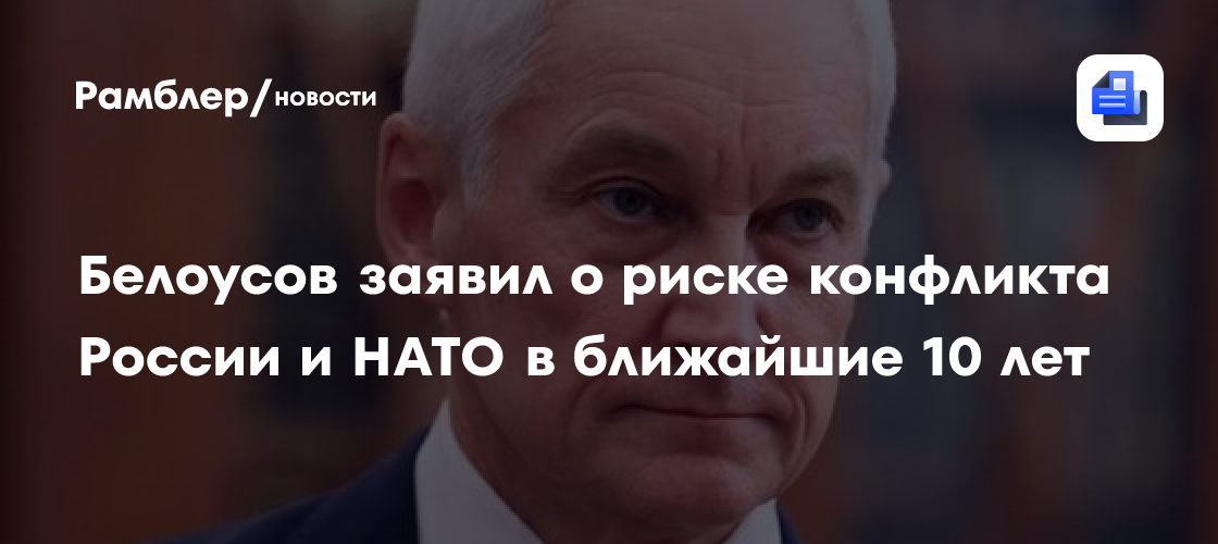 Белоусов заявил о риске конфликта России и НАТО в ближайшие 10 лет