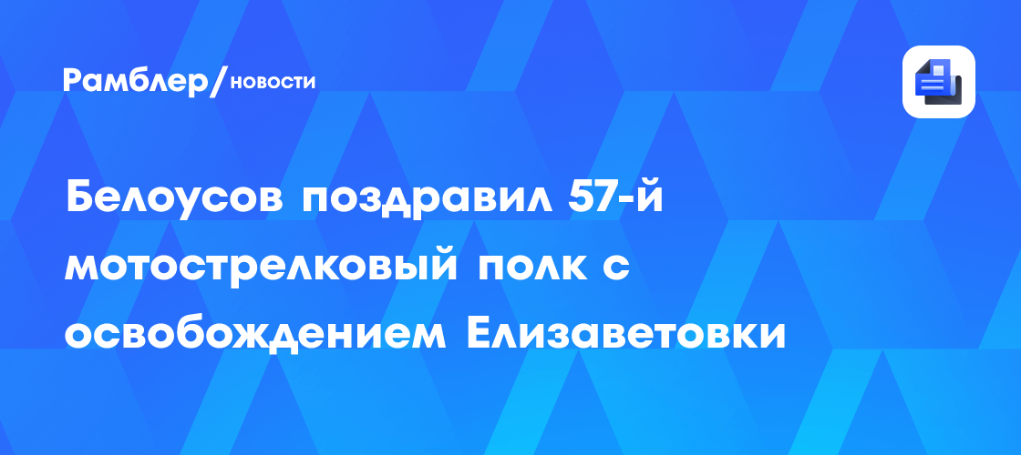 Белоусов поздравил 57 й мотострелковый полк с освобождением