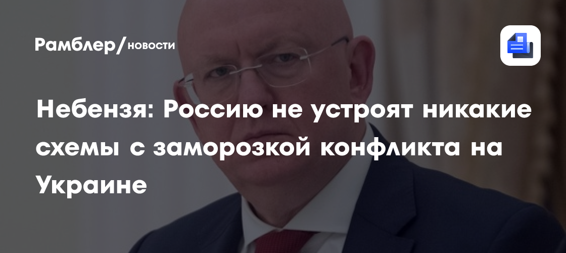 Небензя Россию не устроят никакие схемы с заморозкой конфликта на