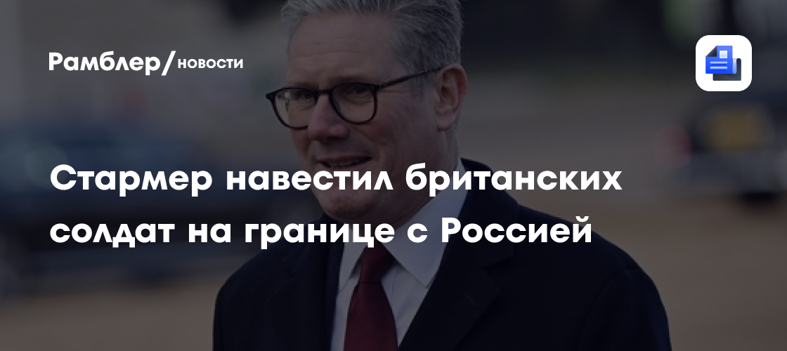 Премьер Британии решил навестить своих солдат на границе с Россией