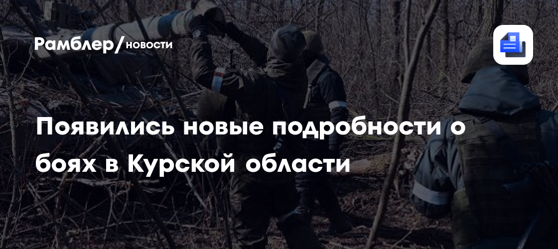 Появились новые подробности о боях в Курской области Рамблерновости