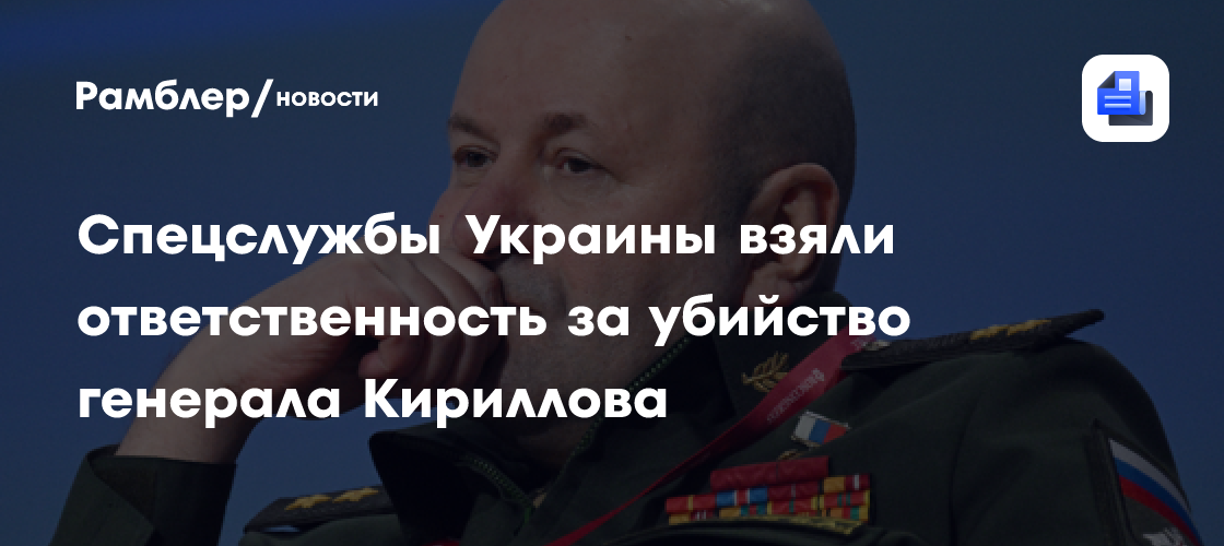 Спецслужбы Украины взяли ответственность за убийство генерала Кириллова