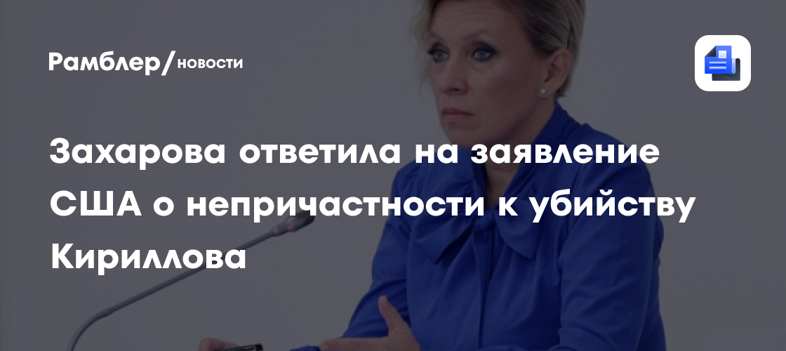 Захарова ответила на заявление США о непричастности к убийству