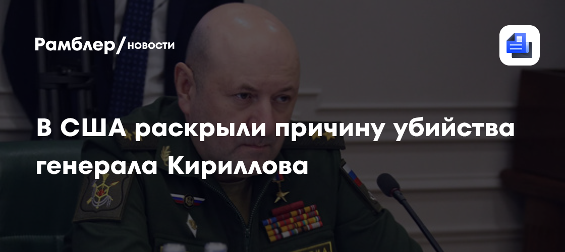 В США раскрыли причину убийства генерала Кириллова Рамблерновости