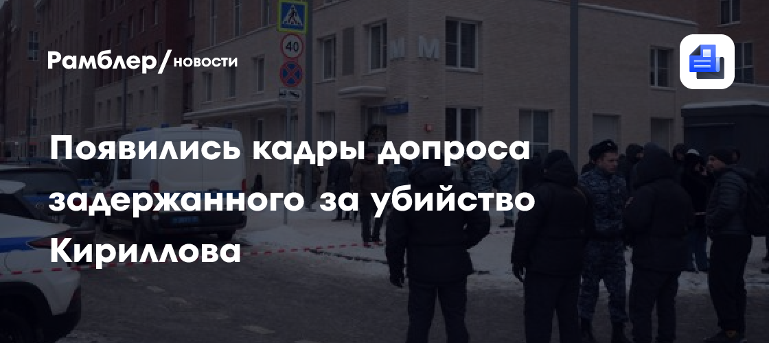 Появились кадры допроса задержанного за убийство Кириллова Рамблер