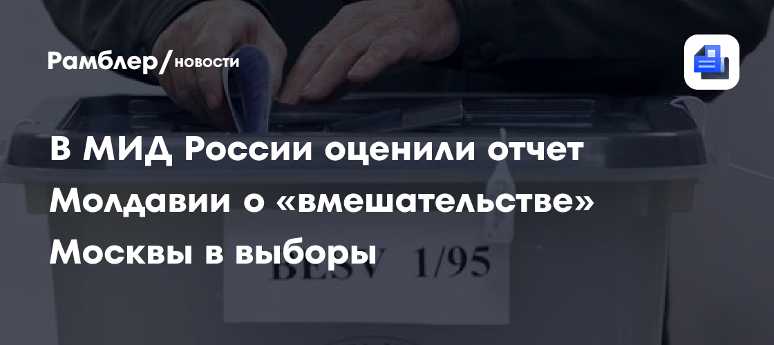 В МИД России оценили отчет Молдавии о вмешательстве Москвы в выборы