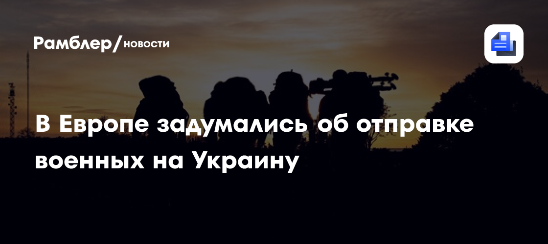 Reuters в Европе обсуждают отправку на Украину до 100 тыс военных