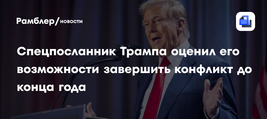 Спецпосланник Трампа оценил его возможности завершить конфликт до конца