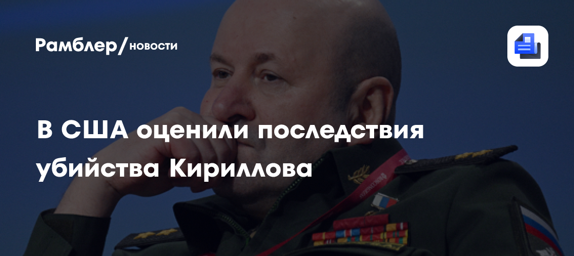 В США оценили последствия убийства Кириллова Рамблерновости