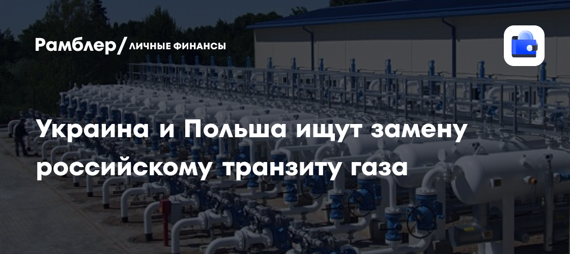 Украина и Польша ищут замену российскому транзиту газа Рамблерличные